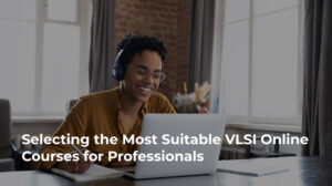 Selecting the Most Suitable VLSI Online Courses for Professionals